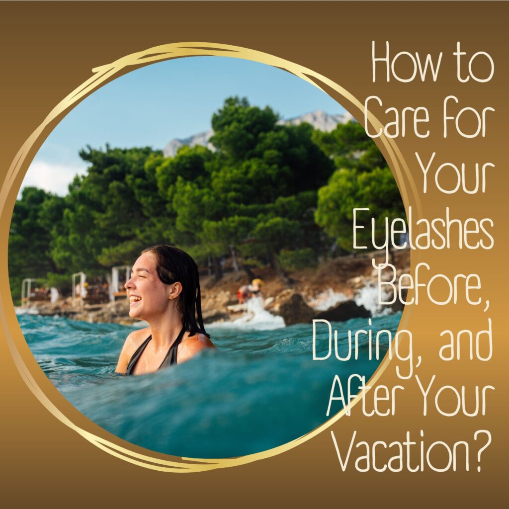 How to Care for Your Eyelashes Before, During, and After Your Vacation?